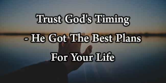 Trust God's Timing - He Got The Best Plans For Your Life