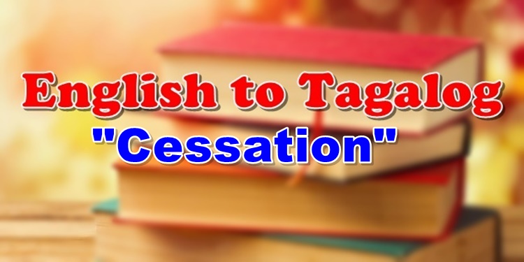 TRANSLATE ENGLISH TO TAGALOG - "Cessation"