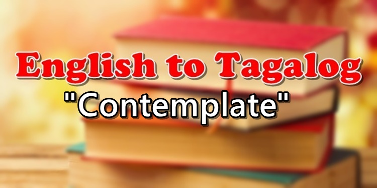 TRANSLATE ENGLISH TO TAGALOG - "Contemplate"