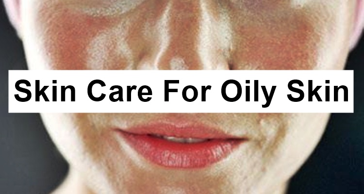 Skin Care For Oily Skin, Home Remedies To Control Your Oily Face