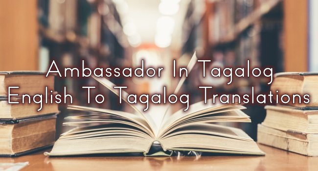 Ambassador In Tagalog – English To Tagalog Translations