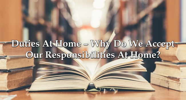 Duties At Home – Why Do We Accept Our Responsibilities At Home?